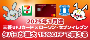 #403【タバコで高還元チャンス】三菱UFJカード決済でローソン・セブンイレブンで最大15％ポイント還元！上乗せ+9.5％は2025年1月31日迄｜ちょちょらいふ
